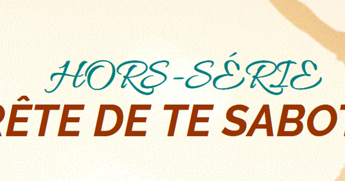 HORS-SÉRIE - ARRÊTE DE TE SABOTER